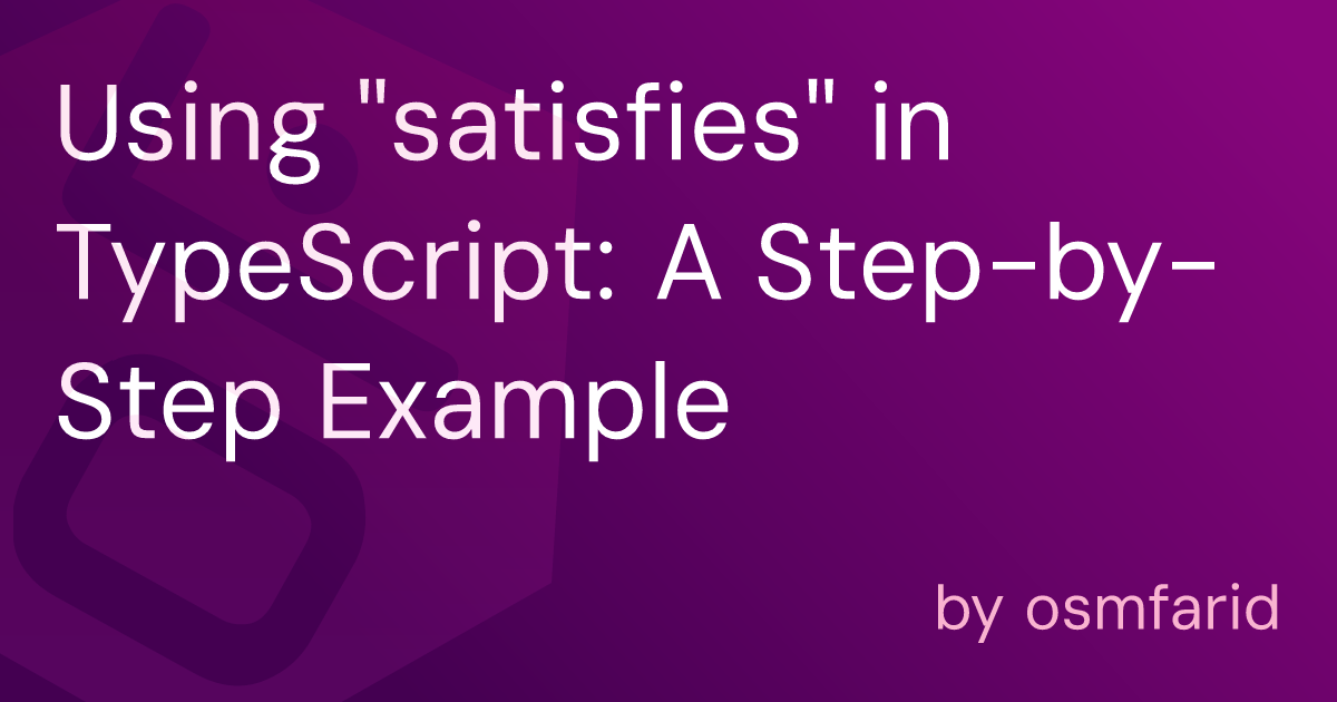 Using Satisfies In Typescript A Step By Step Example Osmfarids Blog